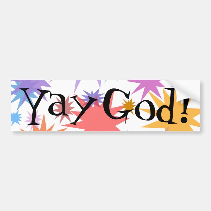YAY God! Praise God for He is good - all the time! Bumper Sticker ...
