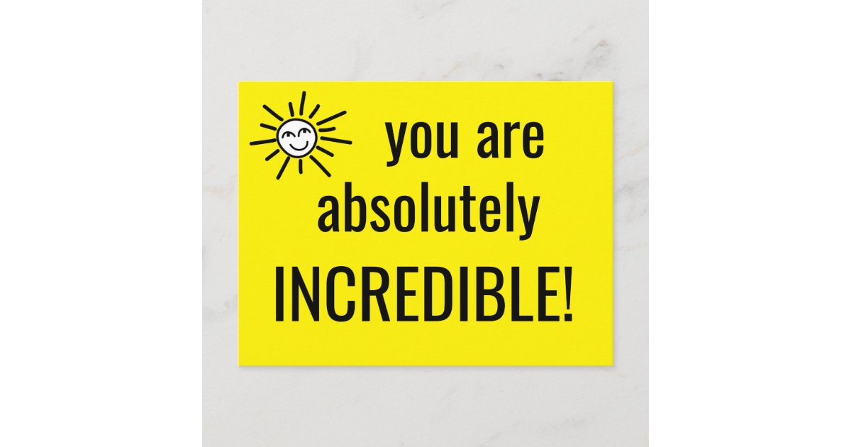 you are absolutely INCREDIBLE Positive Quote Cute Postcard | Zazzle
