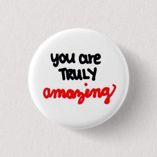 you are TRULY amazing. 3 Cm Round Badge | Zazzle.co.uk