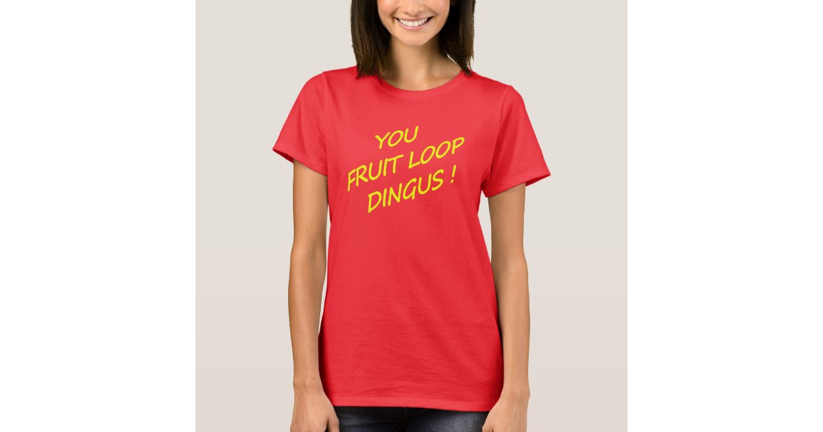 You Fruit Loop Dingus! T-Shirt | Zazzle