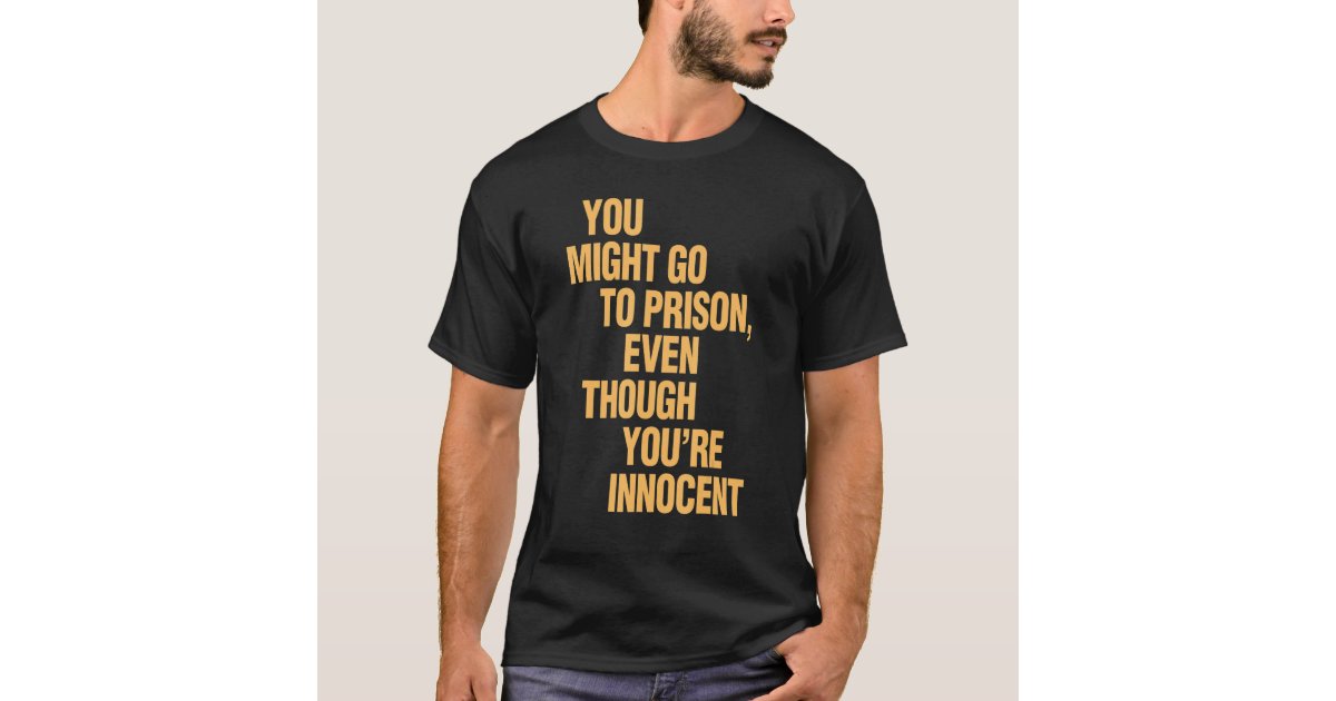 You Might Go To Prison Even Though You're Innocent T-Shirt | Zazzle