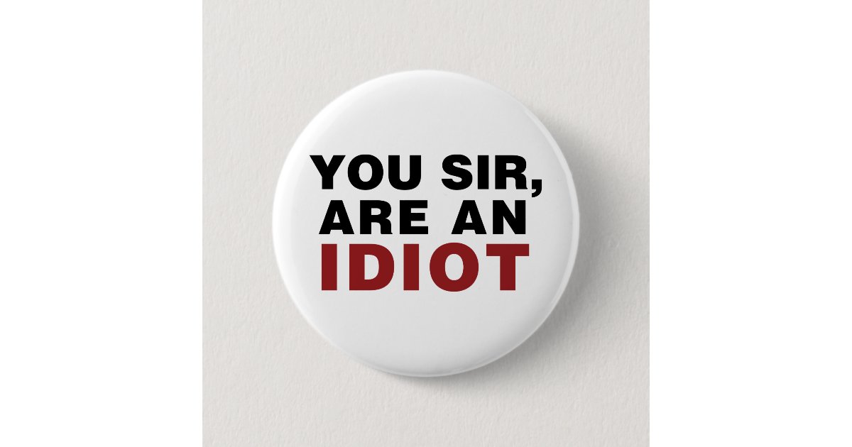 You Sir, are an Idiot 6 Cm Round Badge | Zazzle