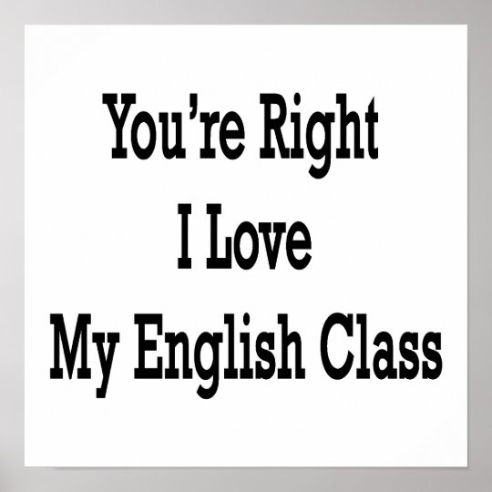 You're Right I Love My English Class Poster | Zazzle.co.uk
