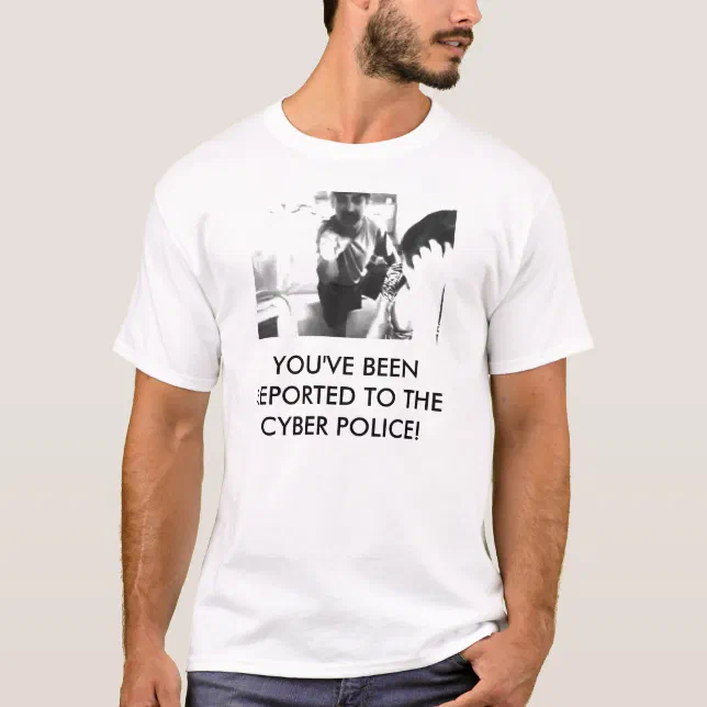 YOU'VE BEEN REPORTED TO THE CYBER POLICE! T-Shirt | Zazzle